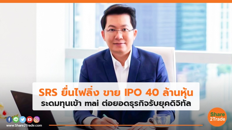 SRS ยื่นไฟลิ่ง ขาย IPO 40 ล้านหุ้น ระดมทุนเข้า mai ต่อยอดธุรกิจรับยุคดิจิทัล | Share2Trade